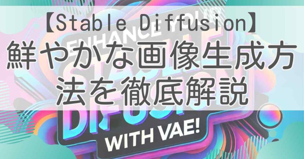 VAEでStable Diffusionを強化！鮮やかな画像生成方法を徹底解説 | ユニコブログ